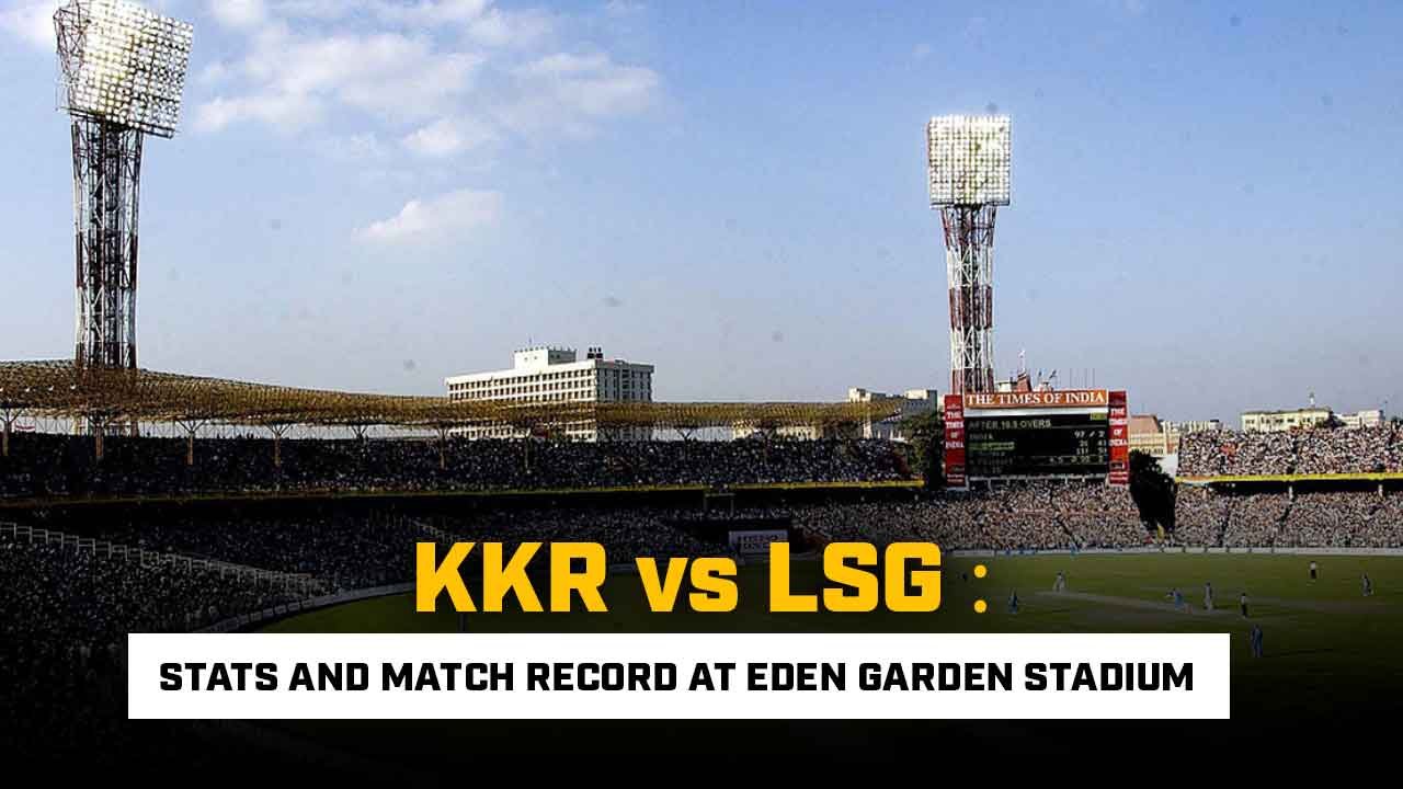 KKR vs LSG, Match No. 68: Stats and Match Record At Eden Garden Stadium - Cricket Winner